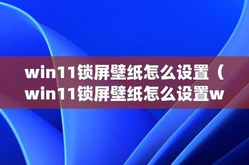 win11锁屏壁纸怎么设置（win11锁屏壁纸怎么设置wallpaper） - 4425教程网