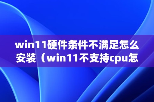 win11硬件条件不满足怎么安装（win11不支持cpu怎么装） - 4425教程网