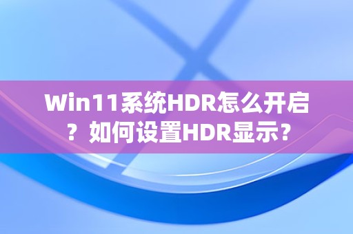 Win11系统HDR怎么开启？如何设置HDR显示？ - 4425教程网