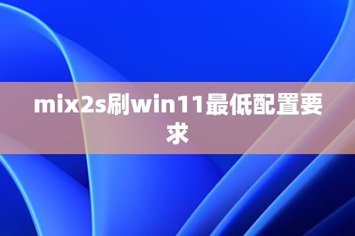 mix2s刷win11最低配置要求 - 4425教程网