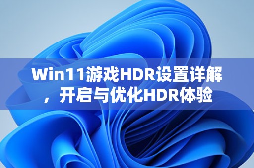 Win11游戏HDR设置详解，开启与优化HDR体验 - 4425教程网