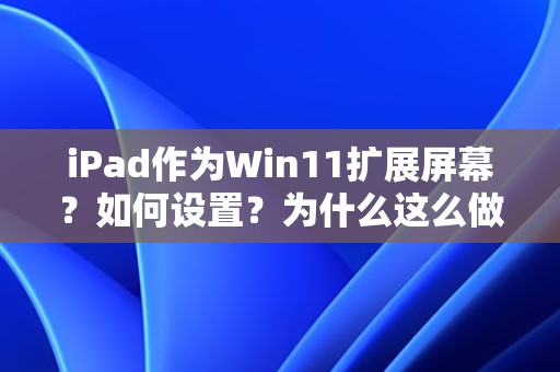 iPad作为Win11扩展屏幕？如何设置？为什么这么做？ - 4425教程网