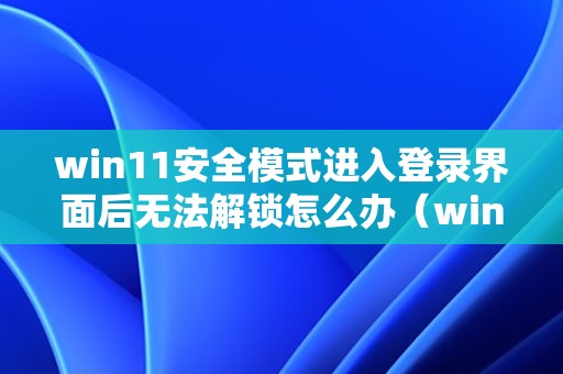 win11安全模式进入登录界面后无法解锁怎么办（win 11安全模式） - 4425教程网