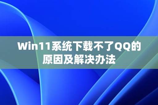 Win11系统下载不了QQ的原因及解决办法 - 4425教程网