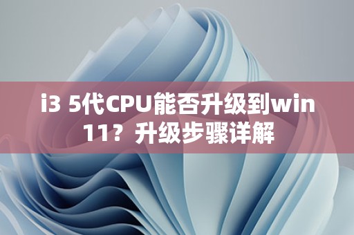 i3 5代CPU能否升级到win11？升级步骤详解 - 4425教程网