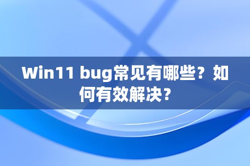 Win11 bug常见有哪些？如何有效解决？ - 4425教程网