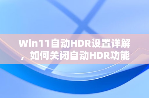 Win11自动HDR设置详解，如何关闭自动HDR功能 - 4425教程网