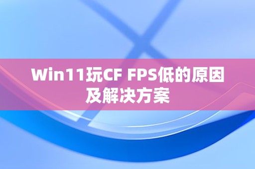 Win11玩CF FPS低的原因及解决方案 - 4425教程网