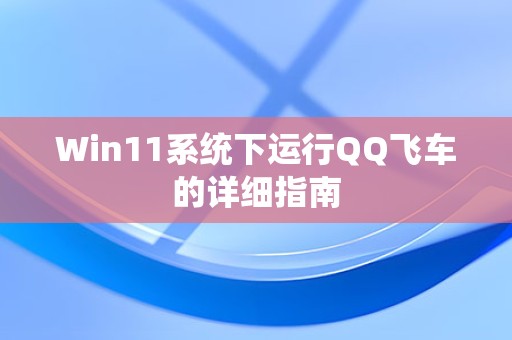 Win11系统下运行QQ飞车的详细指南 - 4425教程网