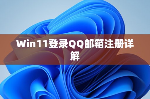 Win11登录QQ邮箱注册详解 - 4425教程网