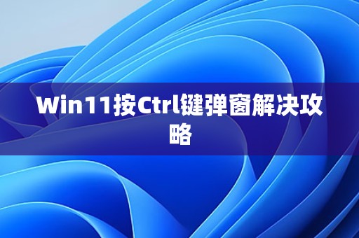 Win11按Ctrl键弹窗解决攻略 - 4425教程网