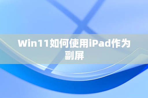 Win11如何使用iPad作为副屏 - 4425教程网