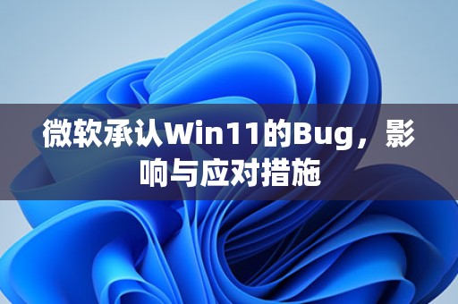 微软承认Win11的Bug，影响与应对措施 - 4425教程网