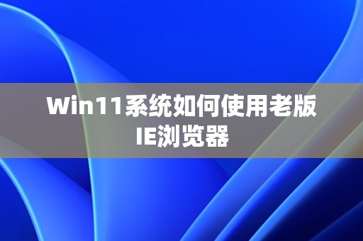 Win11系统如何使用老版IE浏览器 - 4425教程网