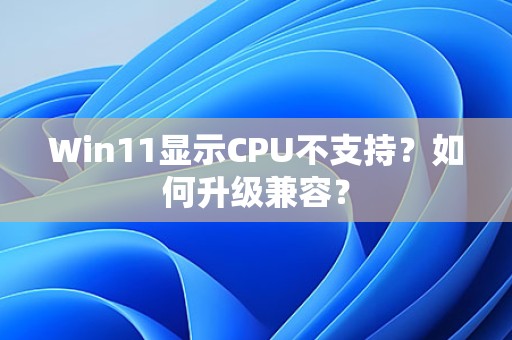 Win11显示CPU不支持？如何升级兼容？ - 4425教程网