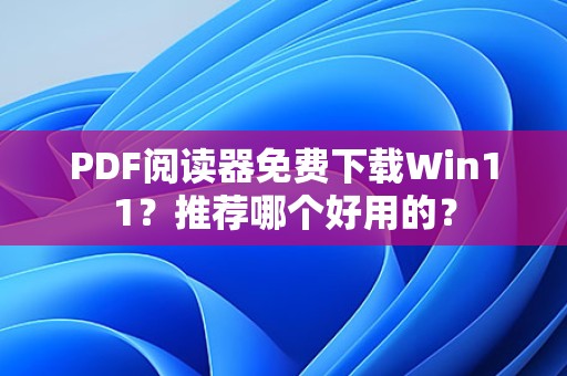 PDF阅读器免费下载Win11？推荐哪个好用的？ - 4425教程网