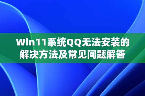 Win11系统QQ无法安装的解决方法及常见问题解答 - 4425教程网