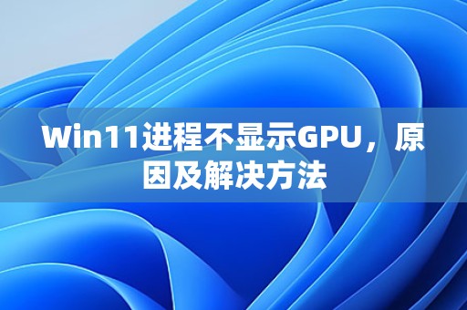 Win11进程不显示GPU，原因及解决方法 - 4425教程网