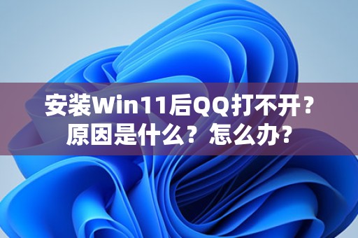 安装Win11后QQ打不开？原因是什么？怎么办？ - 4425教程网