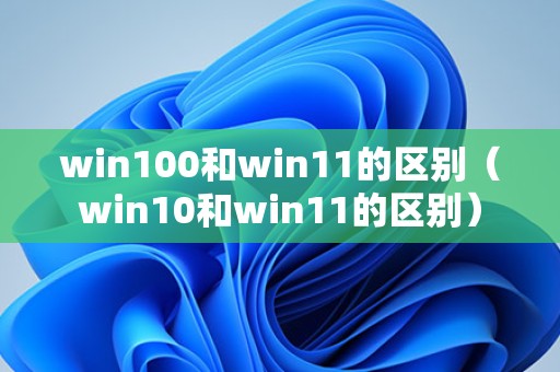 win100和win11的区别（win10和win11的区别） - 4425教程网