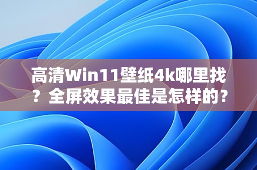 高清Win11壁纸4k哪里找？全屏效果最佳是怎样的？ - 4425教程网