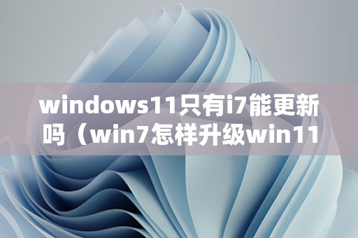 windows11只有i7能更新吗（win7怎样升级win11） - 4425教程网