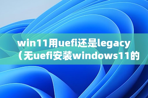 win11用uefi还是legacy（无uefi安装windows11的方法） - 4425教程网
