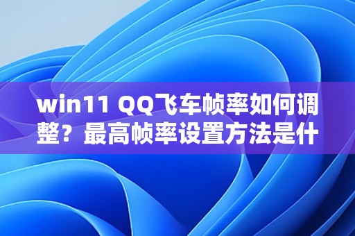 win11 QQ飞车帧率如何调整？最高帧率设置方法是什么？ - 4425教程网