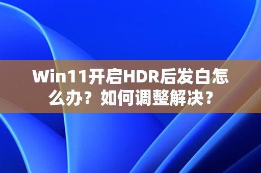 Win11开启HDR后发白怎么办？如何调整解决？ - 4425教程网