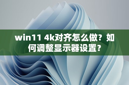 win11 4k对齐怎么做？如何调整显示器设置？ - 4425教程网