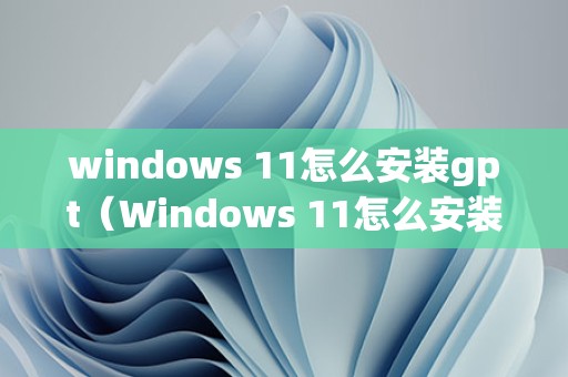 windows 11怎么安装gpt（Windows 11怎么安装Windows 2008） - 4425教程网