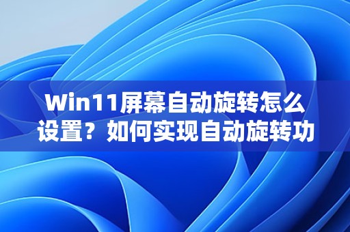 Win11屏幕自动旋转怎么设置？如何实现自动旋转功能？ - 4425教程网