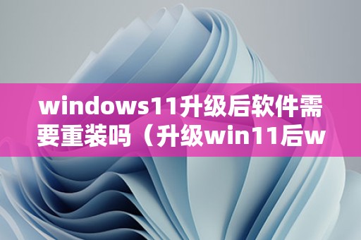 windows11升级后软件需要重装吗（升级win11后win10应用还在吗） - 4425教程网