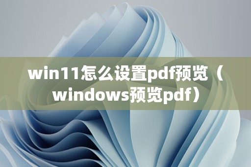 win11怎么设置pdf预览（windows预览pdf） - 4425教程网
