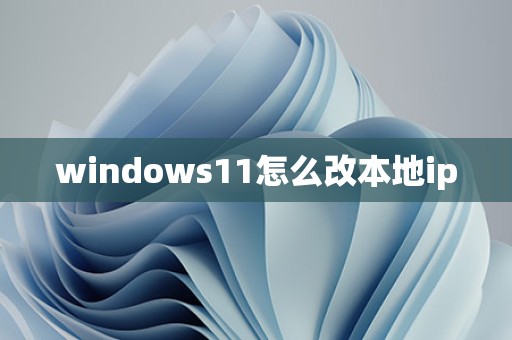 windows11怎么改本地ip - 4425教程网