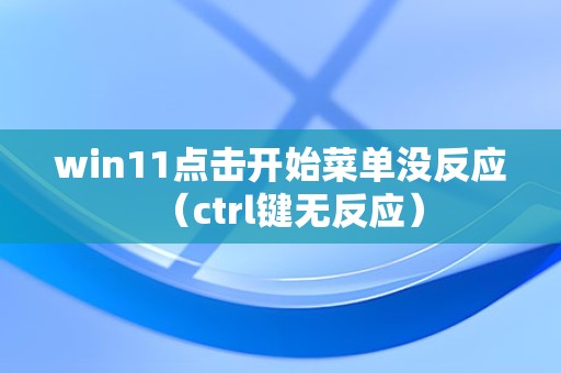 win11点击开始菜单没反应（ctrl键无反应） - 4425教程网