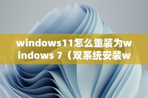 windows11怎么重装为windows 7（双系统安装win11） - 4425教程网