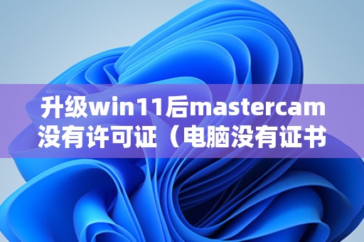升级win11后mastercam没有许可证（电脑没有证书） - 4425教程网