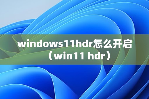 windows11hdr怎么开启（win11 hdr） - 4425教程网