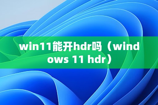 win11能开hdr吗（windows 11 hdr） - 4425教程网