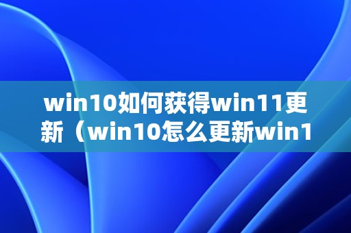 win10如何获得win11更新（win10怎么更新win11） - 4425教程网