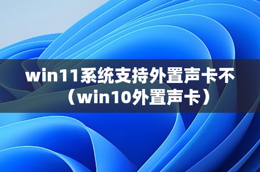 win11系统支持外置声卡不（win10外置声卡） - 4425教程网