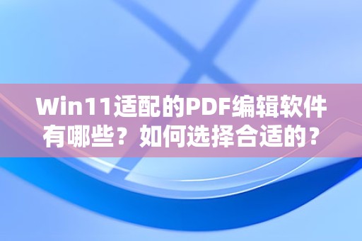 Win11适配的PDF编辑软件有哪些？如何选择合适的？ - 4425教程网