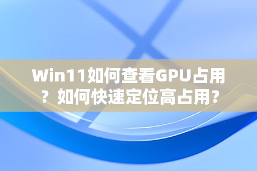 Win11如何查看GPU占用？如何快速定位高占用？ - 4425教程网