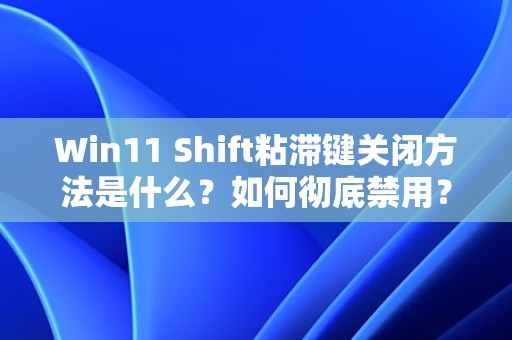 Win11 Shift粘滞键关闭方法是什么？如何彻底禁用？ - 4425教程网