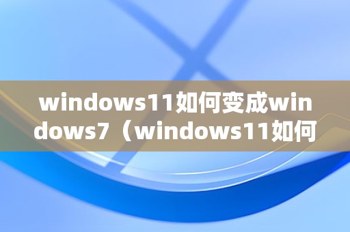 windows11如何变成windows7（windows11如何变成windows10界面） - 4425教程网