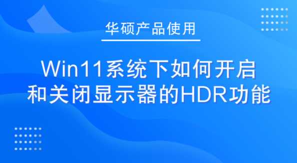 Win11自动HDR如何关闭？如何禁用HDR功能？ - 4425教程网